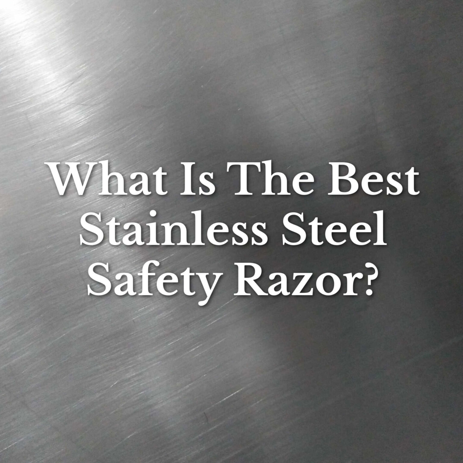 The Best Stainless Steel Safety Razors For 2023 - Sharpologist